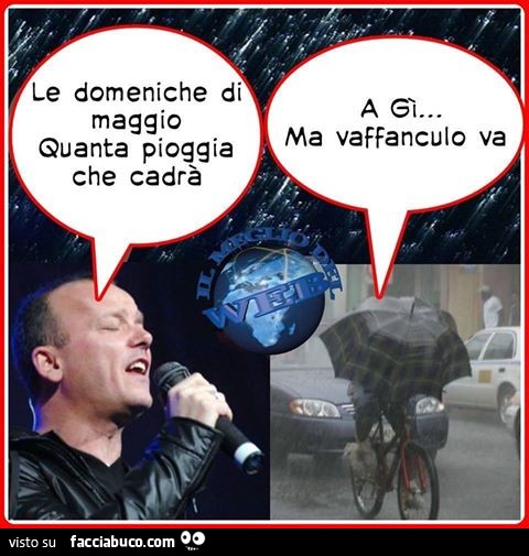 Le domeniche di Maggio quanta pioggia che cadrà. A Gì ma vaffanculo va ...