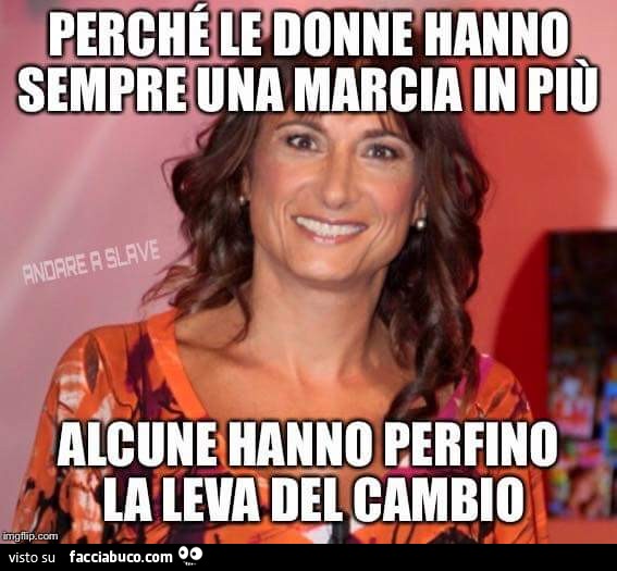 Perchè le donne hanno sempre una marcia in più. Alcune hanno perfino la ...