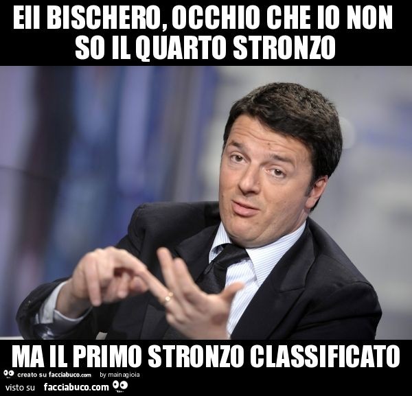 Eii bischero, occhio che io non so il quarto stronzo ma il primo ...