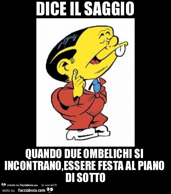 Dice il saggio quando due ombelichi si incontrano,essere festa al piano ...